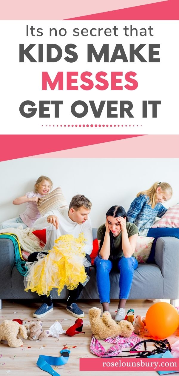 Kids make messes. Get over it. - Rose Lounsbury