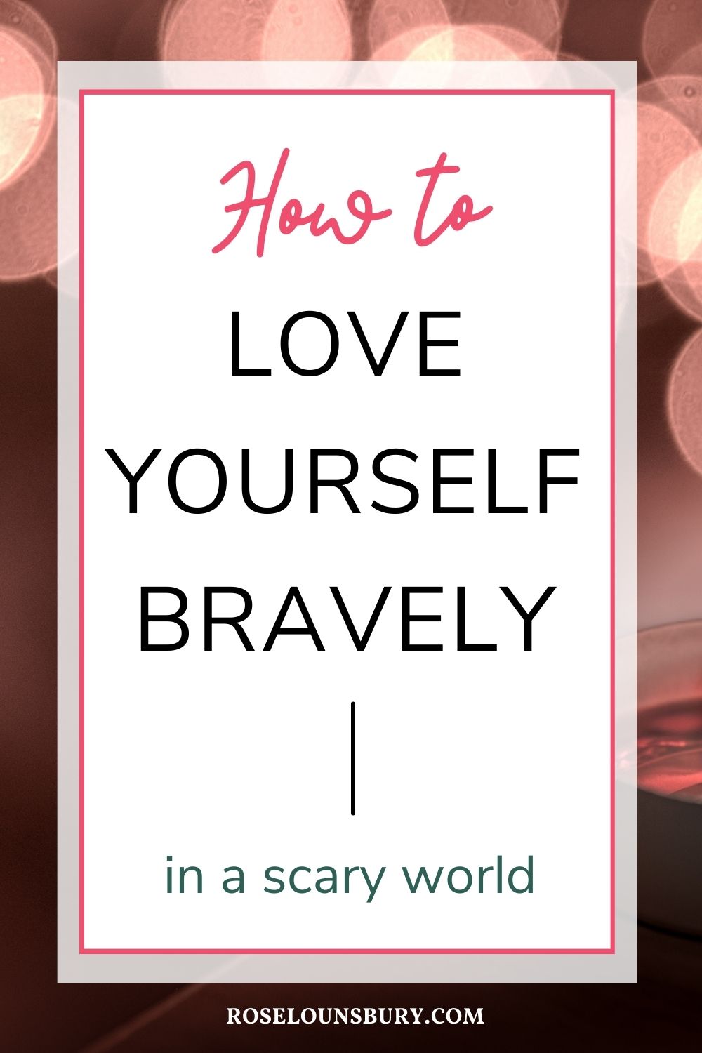 How to Love Bravely in a Scary World - Rose Lounsbury