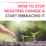 How to Stop Resisting Change & Start Embracing It - Rose Lounsbury